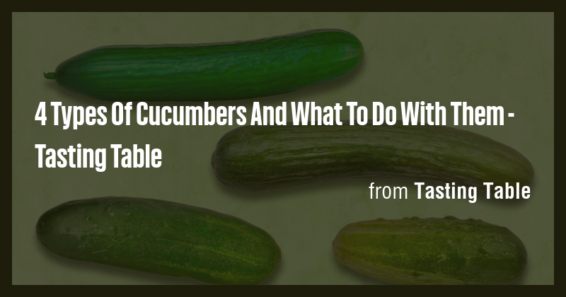 4 Types Of Cucumbers And What To Do With Them - Tasting Table - Briefly