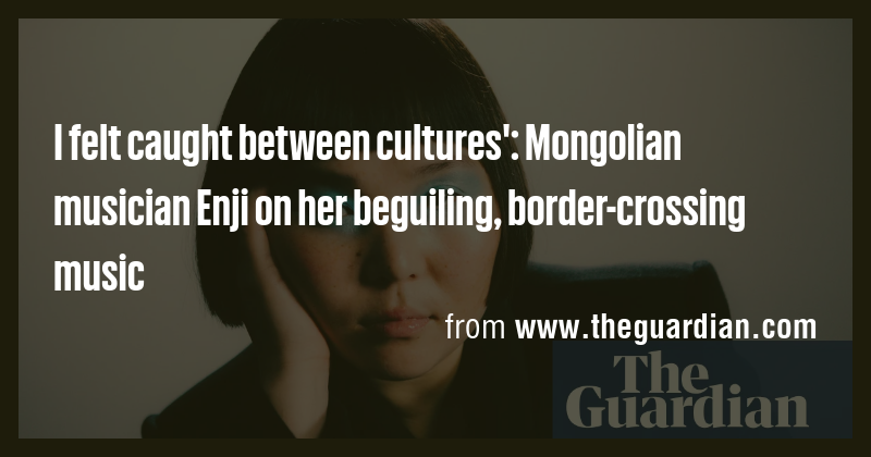 I felt caught between cultures': Mongolian musician Enji on her ...