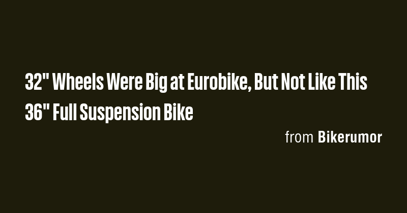 32" Wheels Were Big at Eurobike, But Not Like This 36" Full Suspension ...