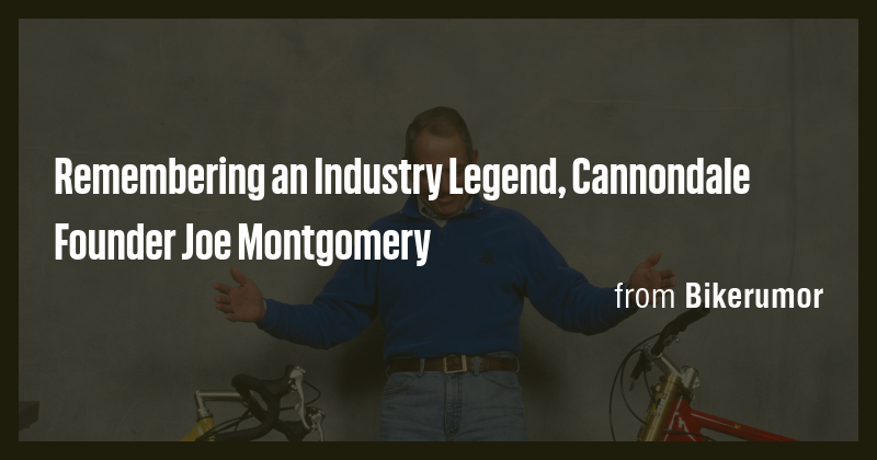 Remembering an Industry Legend, Cannondale Founder Joe Montgomery - Briefly