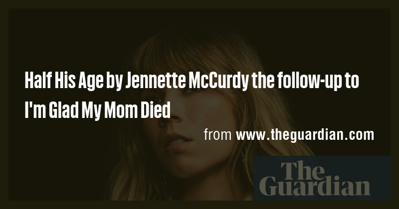 Half His Age by Jennette McCurdy the follow-up to I'm Glad My Mom Died ...