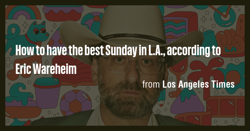 How to have the best Sunday in L.A., according to Eric Wareheim - Briefly