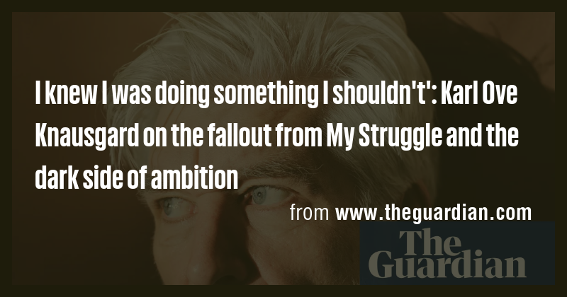 I knew I was doing something I shouldn't': Karl Ove Knausgard on the ...