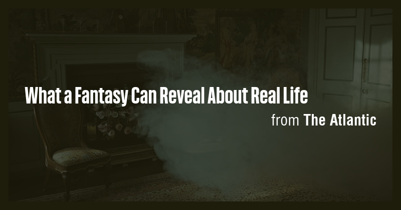 What a Fantasy Can Reveal About Real Life - Briefly