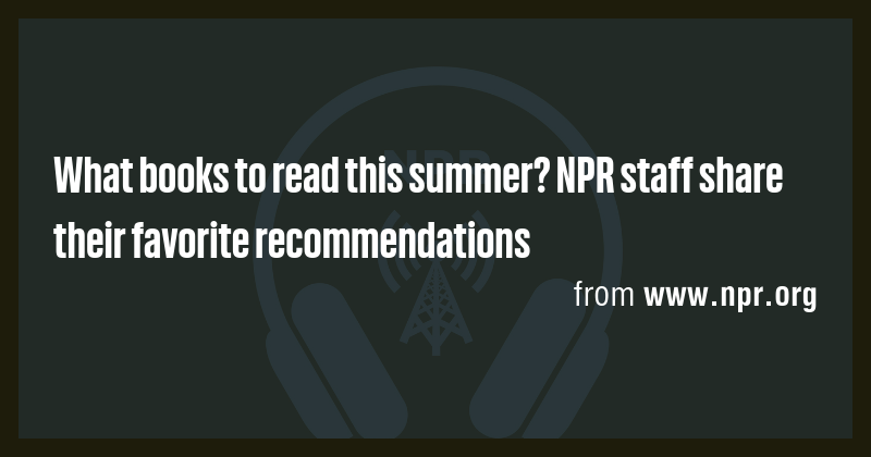 What books to read this summer? NPR staff share their favorite ...