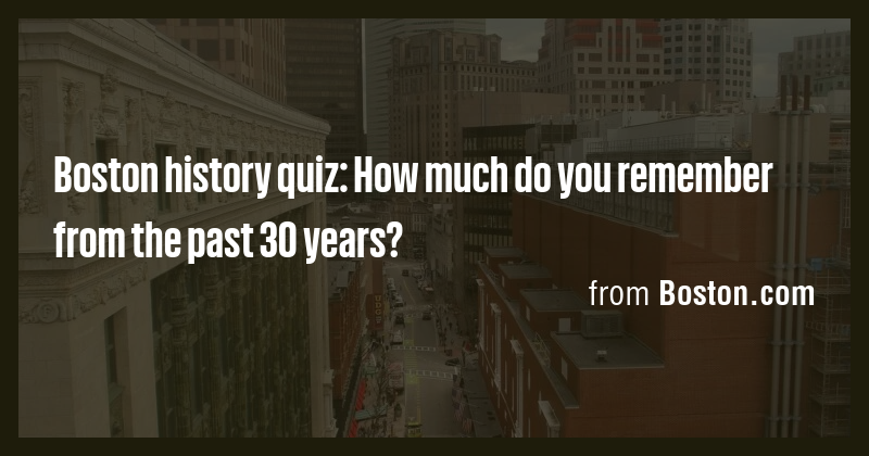Boston history quiz: How much do you remember from the past 30 years ...