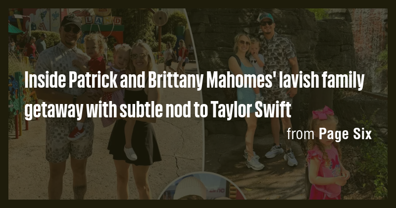 Inside Patrick and Brittany Mahomes' lavish family getaway with subtle ...