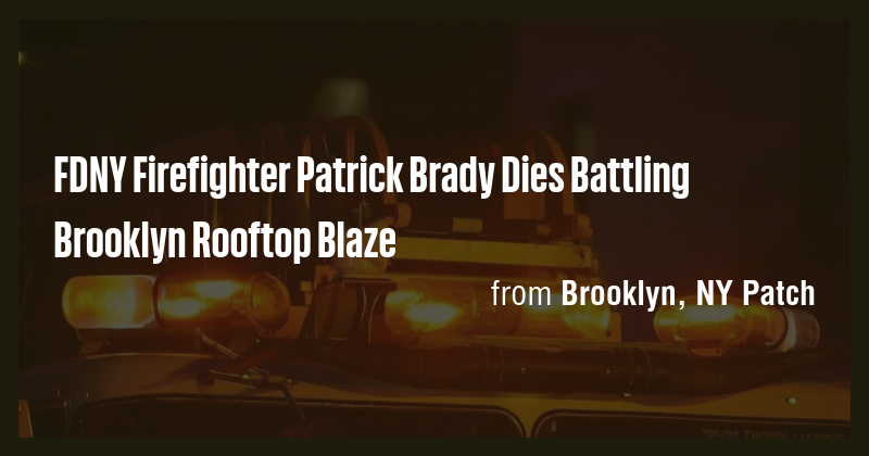 FDNY Firefighter Patrick Brady Dies Battling Brooklyn Rooftop Blaze ...