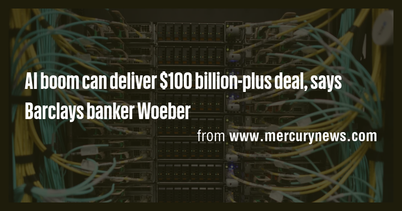 AI boom can deliver $100 billion-plus deal, says Barclays banker Woeber ...
