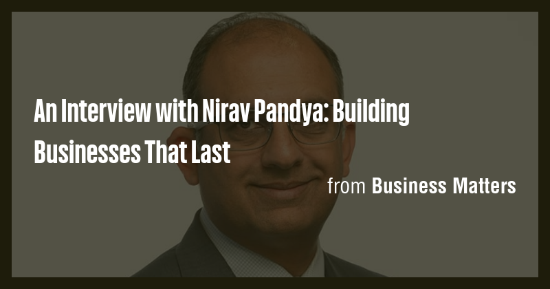 An Interview with Nirav Pandya: Building Businesses That Last - Briefly