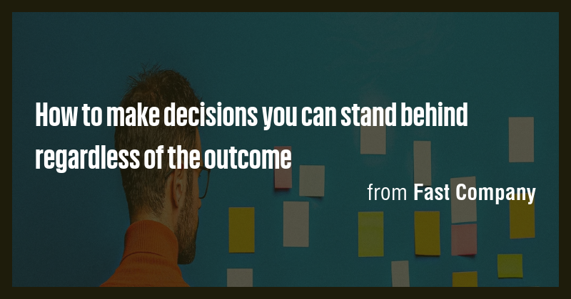 How to make decisions you can stand behind regardless of the outcome ...