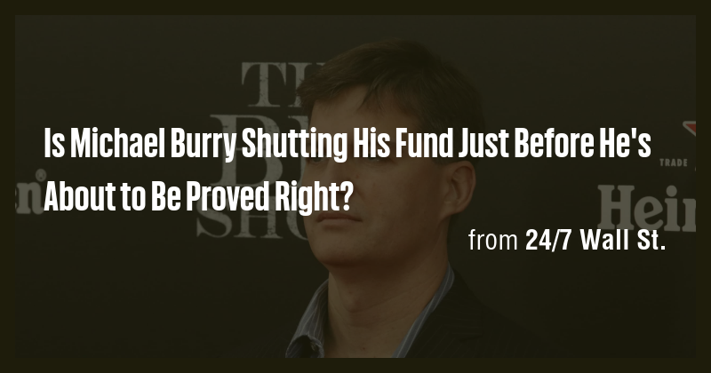 Is Michael Burry Shutting His Fund Just Before He's About to Be Proved ...
