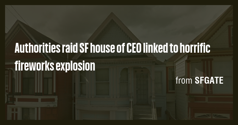 Authorities raid SF house of CEO linked to horrific fireworks explosion ...