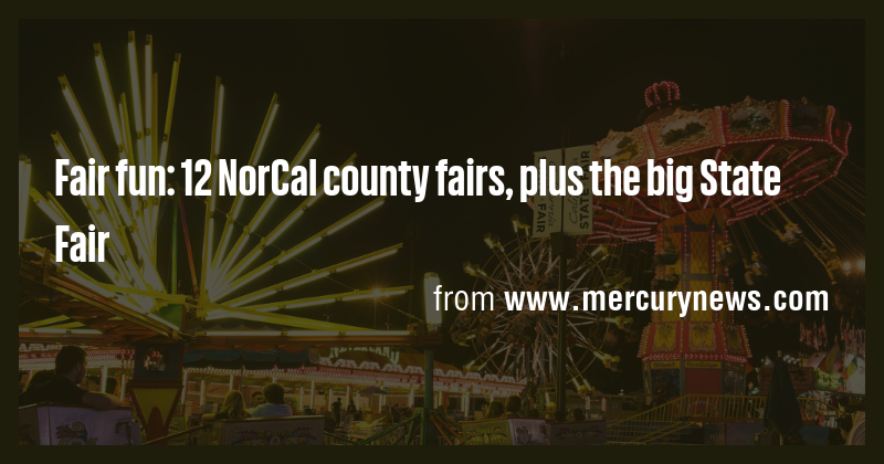 Fair fun: 12 NorCal county fairs, plus the big State Fair - Briefly