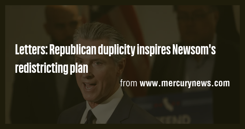 Letters: Republican duplicity inspires Newsom's redistricting plan - Briefly