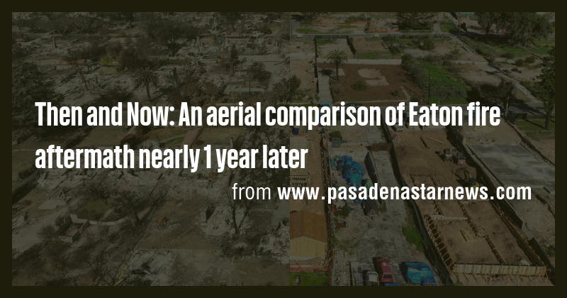 Then and Now: An aerial comparison of Eaton fire aftermath nearly 1 ...