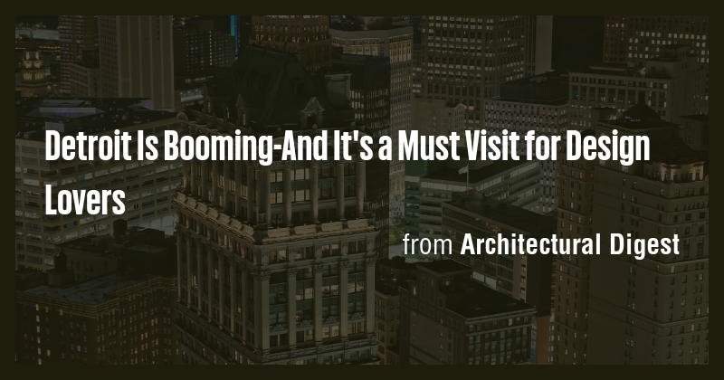 Detroit Is Booming-And It's a Must Visit for Design Lovers - Briefly