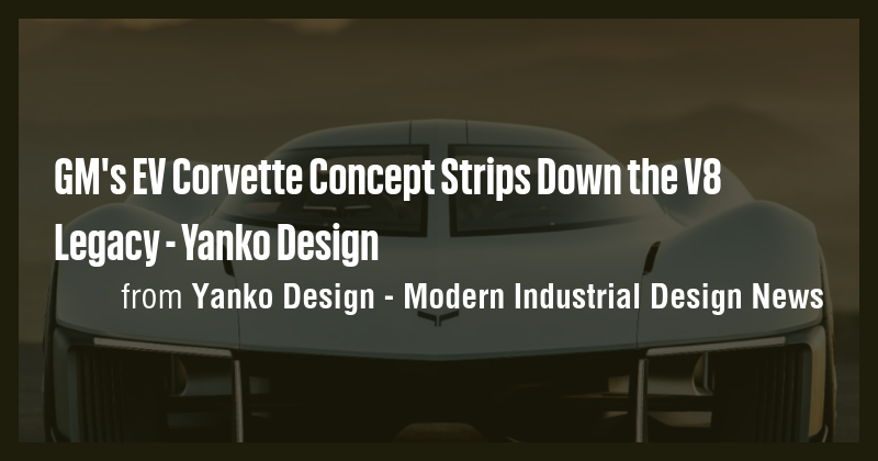 GM's EV Corvette Concept Strips Down the V8 Legacy - Yanko Design - Briefly