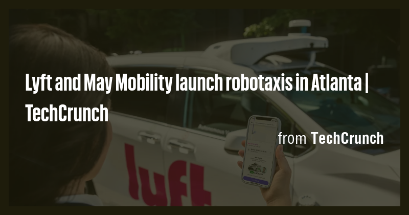 Lyft and May Mobility launch robotaxis in Atlanta | TechCrunch - Briefly
