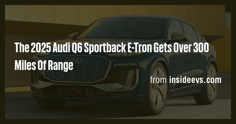 The 2025 Audi Q6 Sportback E-Tron Gets Over 300 Miles Of Range - Briefly