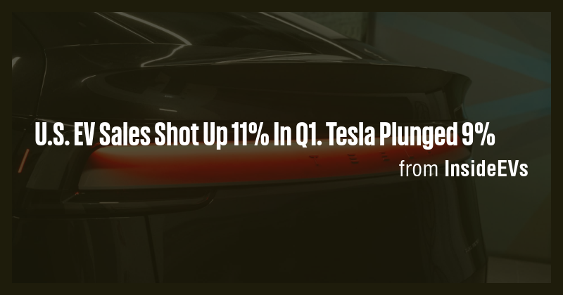 U.S. EV Sales Shot Up 11% In Q1. Tesla Plunged 9% - Briefly