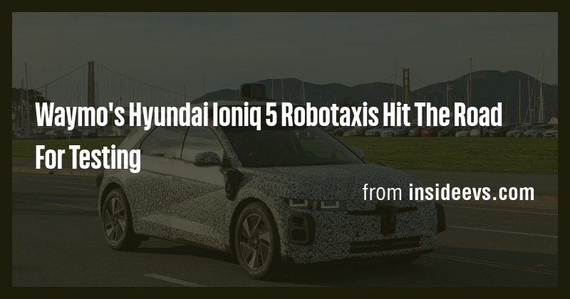 Waymo's Hyundai Ioniq 5 Robotaxis Hit The Road For Testing - Briefly