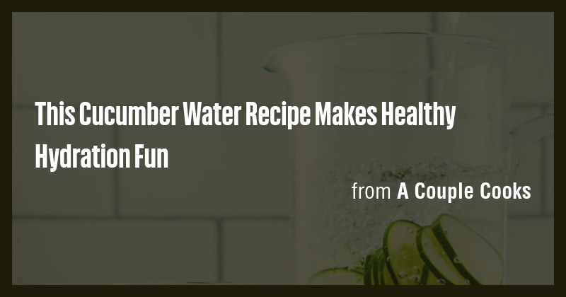 This Cucumber Water Recipe Makes Healthy Hydration Fun - Briefly