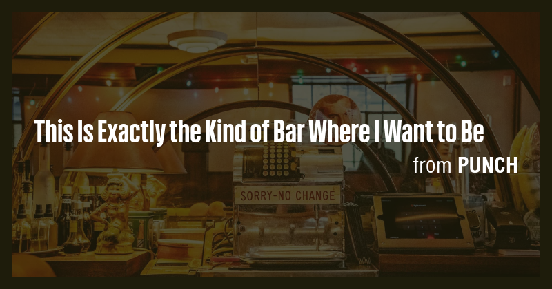 This Is Exactly the Kind of Bar Where I Want to Be - Briefly