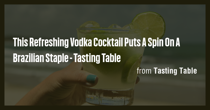 This Refreshing Vodka Cocktail Puts A Spin On A Brazilian Staple ...