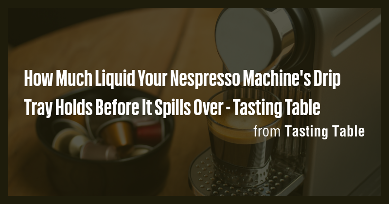 How Much Liquid Your Nespresso Machine's Drip Tray Holds Before It ...