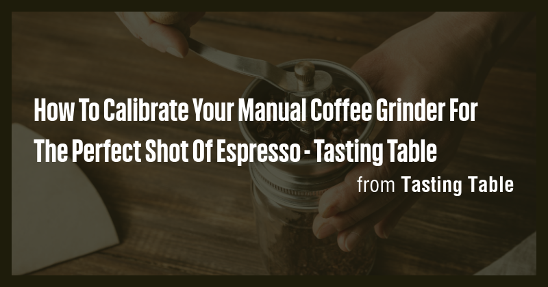 How To Calibrate Your Manual Coffee Grinder For The Perfect Shot Of ...