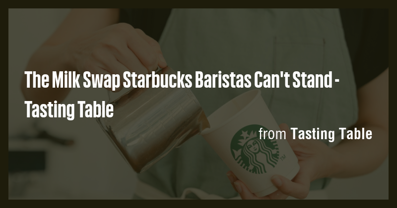 The Milk Swap Starbucks Baristas Can't Stand - Tasting Table - Briefly