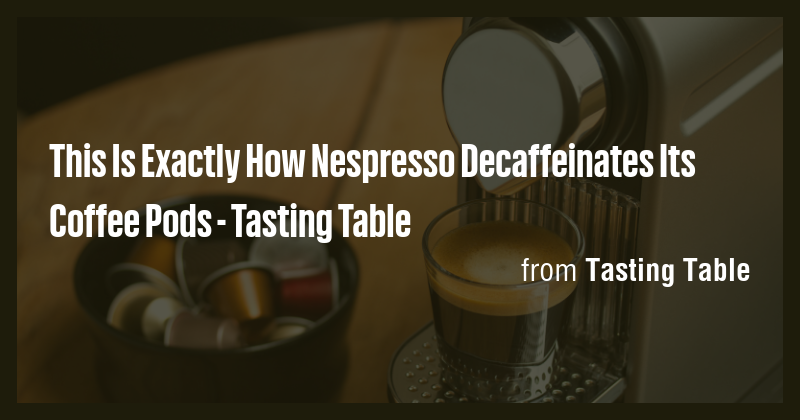 This Is Exactly How Nespresso Decaffeinates Its Coffee Pods - Tasting ...