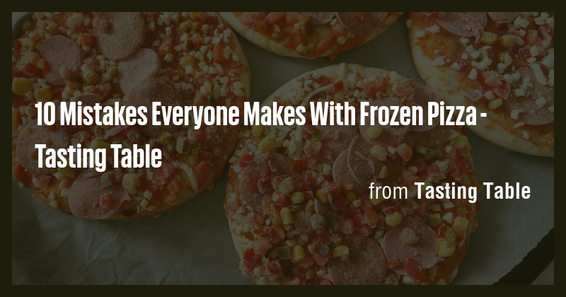 10 Mistakes Everyone Makes With Frozen Pizza - Tasting Table - Briefly