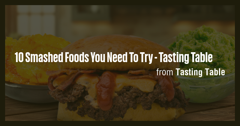 10 Smashed Foods You Need To Try - Tasting Table - Briefly