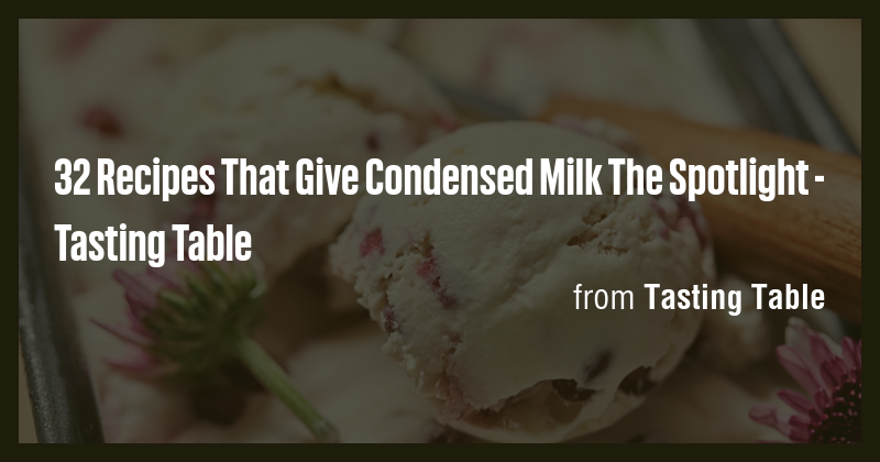 32 Recipes That Give Condensed Milk The Spotlight - Tasting Table - Briefly