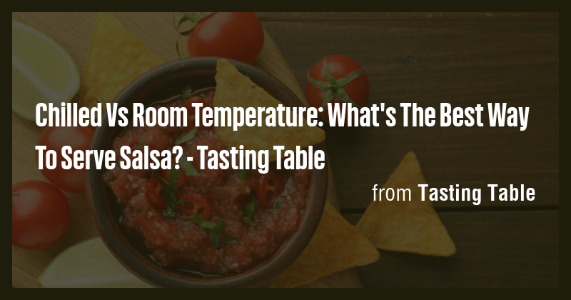 Chilled Vs Room Temperature: What's The Best Way To Serve Salsa ...