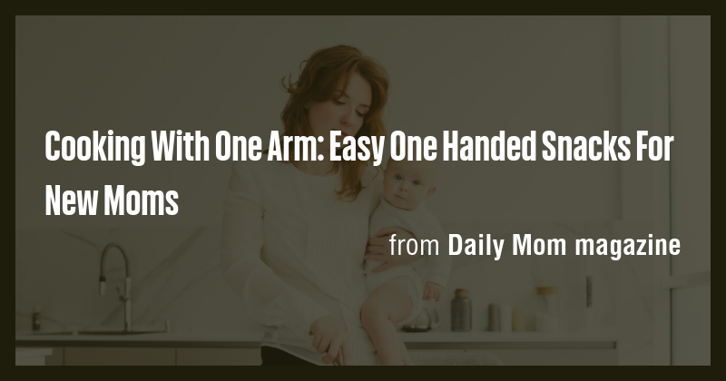 Cooking With One Arm: Easy One Handed Snacks For New Moms - Briefly