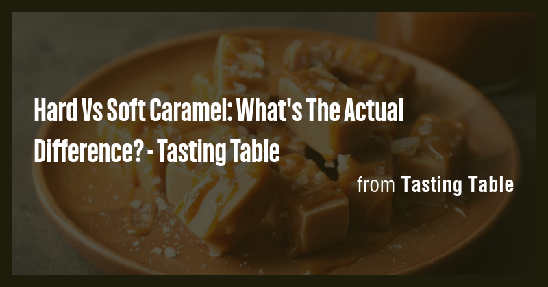 Hard Vs Soft Caramel: What's The Actual Difference? - Tasting Table ...