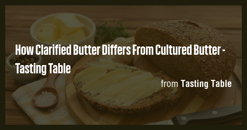 How Clarified Butter Differs From Cultured Butter - Tasting Table - Briefly