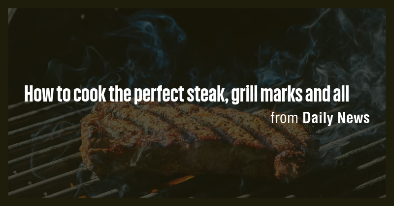 How to cook the perfect steak, grill marks and all - Briefly