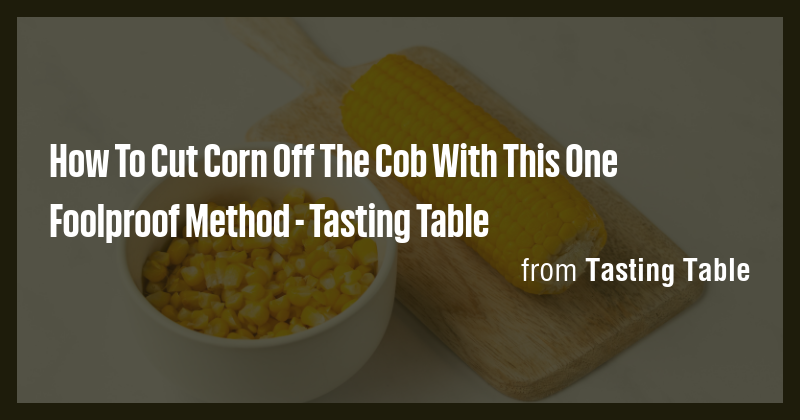 How To Cut Corn Off The Cob With This One Foolproof Method - Tasting ...
