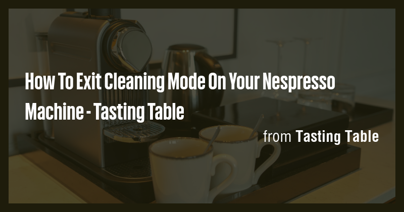 How To Exit Cleaning Mode On Your Nespresso Machine - Tasting Table ...