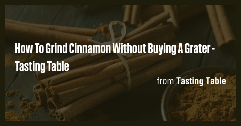 How To Grind Cinnamon Without Buying A Grater - Tasting Table - Briefly
