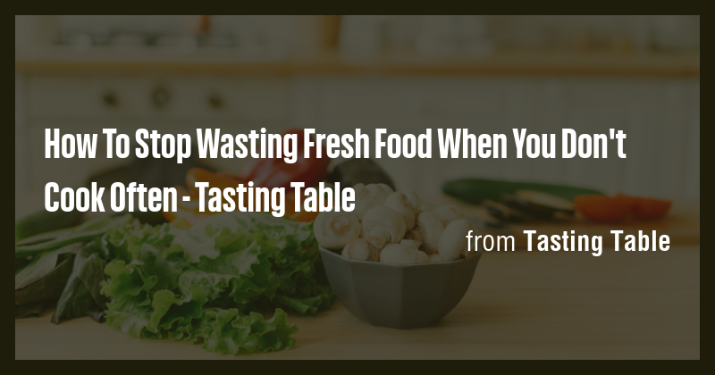 How To Stop Wasting Fresh Food When You Don't Cook Often - Tasting ...