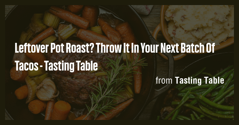 Leftover Pot Roast? Throw It In Your Next Batch Of Tacos - Tasting ...