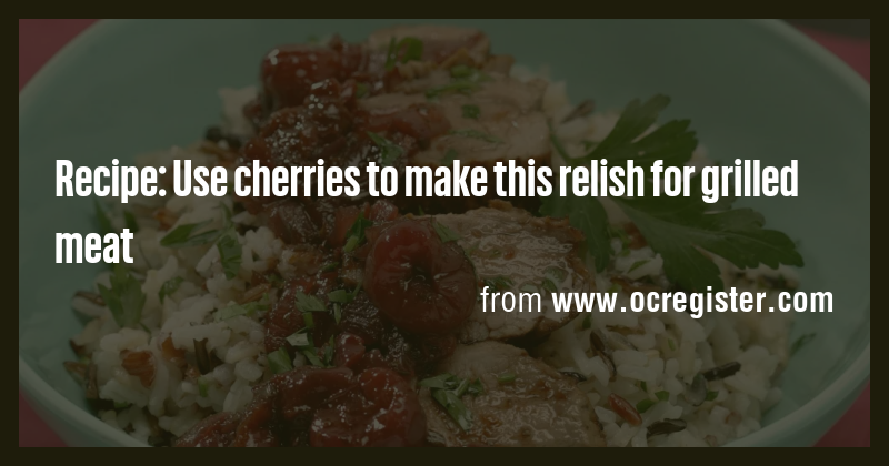 Recipe: Use cherries to make this relish for grilled meat - Briefly