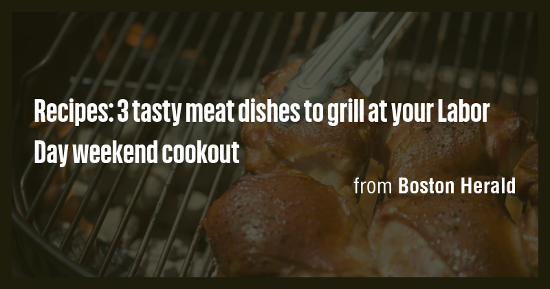 Recipes: 3 tasty meat dishes to grill at your Labor Day weekend cookout ...