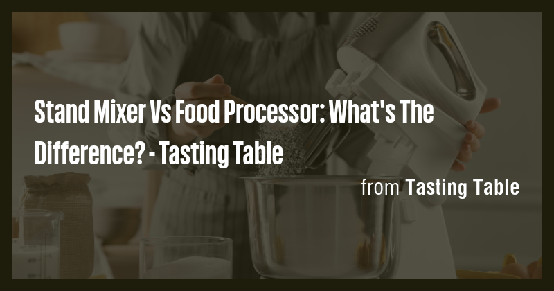 Stand Mixer Vs Food Processor: What's The Difference? - Tasting Table ...