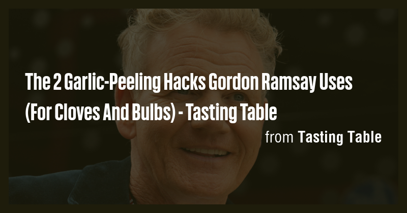 The 2 Garlic-Peeling Hacks Gordon Ramsay Uses (For Cloves And Bulbs ...